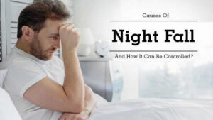 Why Nightfall Occurs In Man: Causes, Symptoms And Treatment